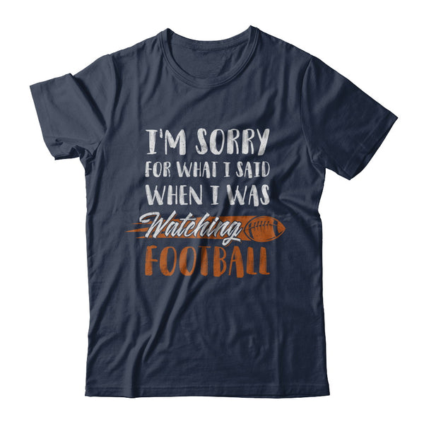 Sorry For What I Said When I Was Watching Football Shirt & Hoodie ...