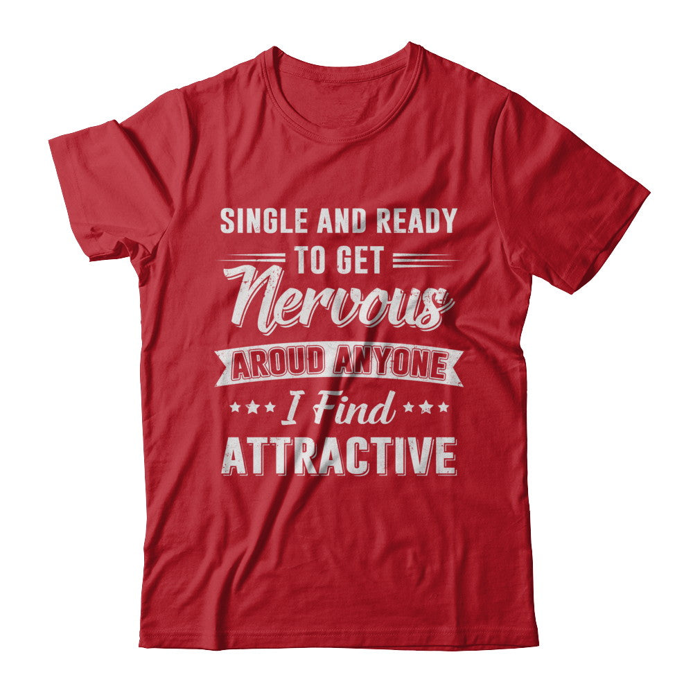 Single And Ready To Get Nervous Around Anyone I Find Attract Shirt ...